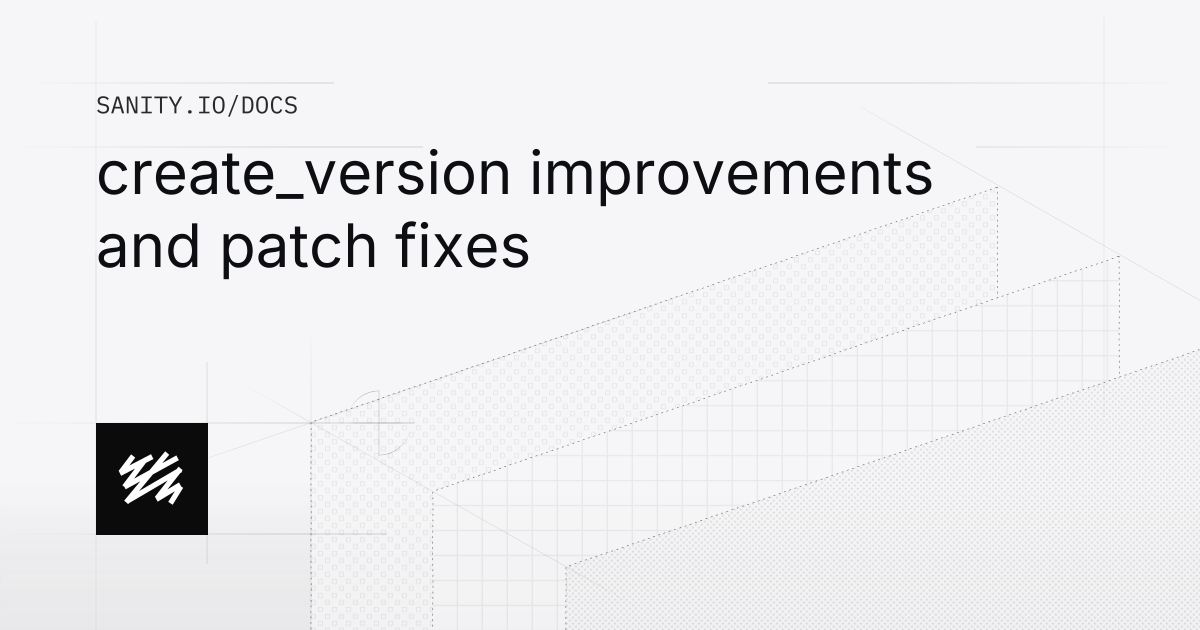create_version improvements and patch fixes | Sanity Docs
