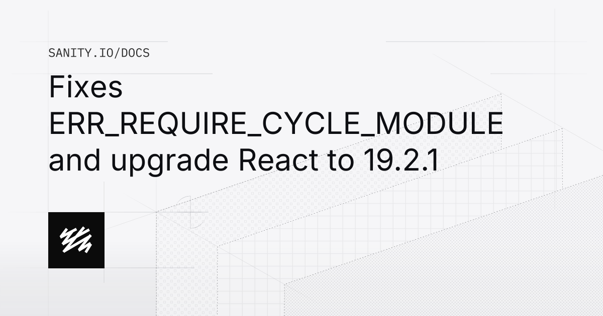 Fixes ERR_REQUIRE_CYCLE_MODULE and upgrade React to 19.2.1 | Sanity Docs