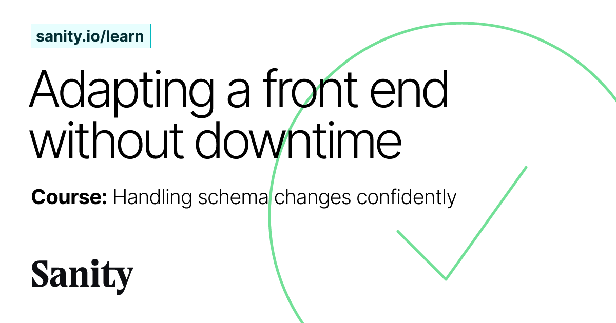 Adapting a front end without downtime - Handling schema changes confidently | Sanity Learn