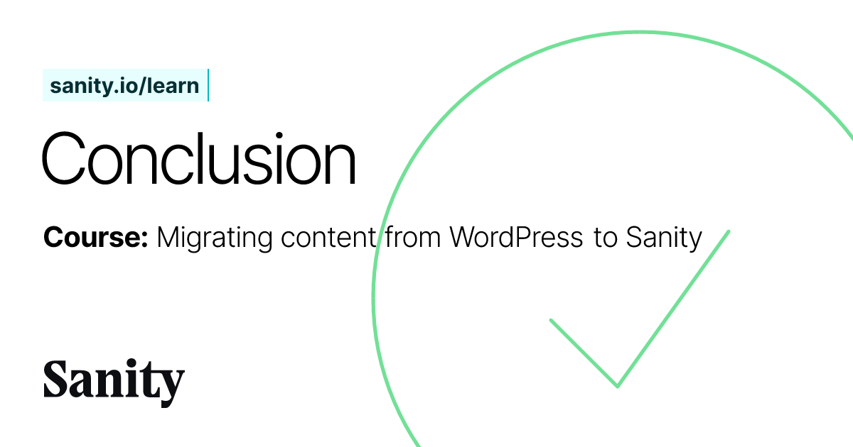 Conclusion - WordPress to Sanity Migration | Migrate to Headless CMS | Sanity Learn