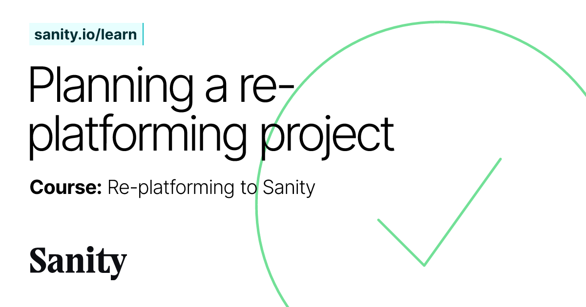 Planning a re-platforming project - Re-platforming to Sanity | Sanity Learn